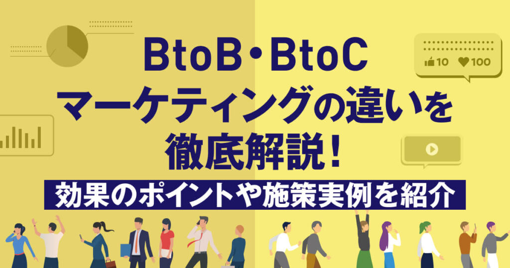 BtoB・BtoCマーケティングの違いを徹底解説！効果のポイントや施策実例を紹介